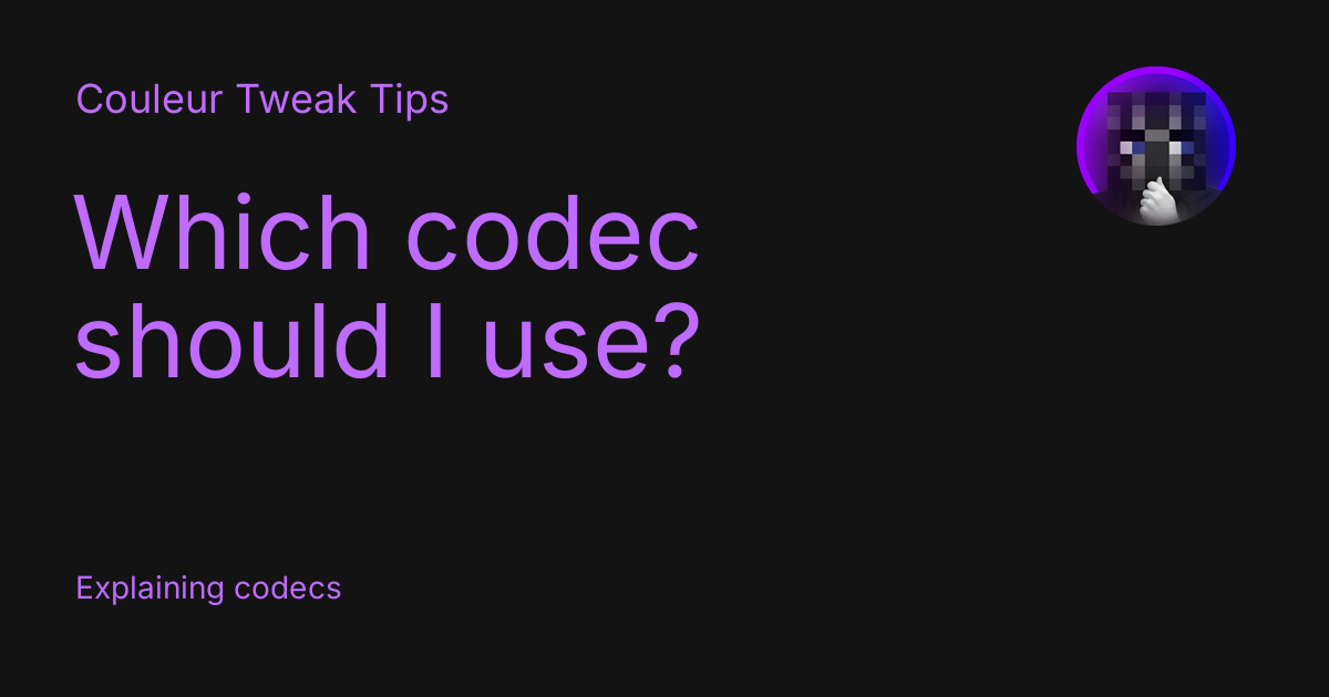 Which codec should I use? - Couleur Tweak Tips